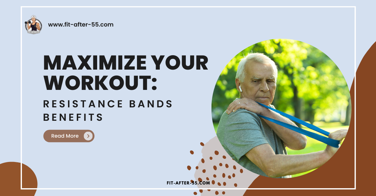 Maximize Your Workout: Resistance Bands Benefits - Fit After 55